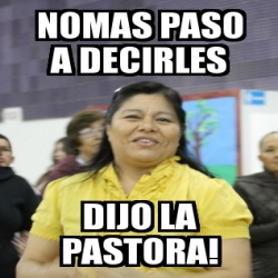 Meme Personalizado - Nomas paso a decirles dijo la pastora! - 3158788