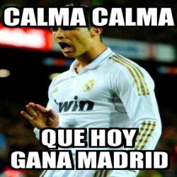 Meme Personalizado - Calma calma que hoy gana madrid - 3159077
