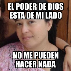 Meme Personalizado - el poder de dios esta de mi lado no me pueden ...