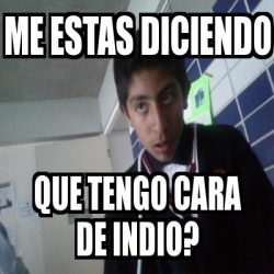 Meme Personalizado - Me estas diciEndo Que tengo cara de indio? - 3160708