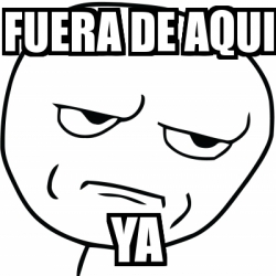 Meme Personalizado - fuera de aqui ya - 3160908