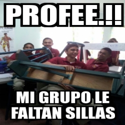 Meme Personalizado - profee.!! mi grupo le faltan sillas - 3164356