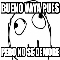 Meme Personalizado - Bueno vaya pues pero no se demore - 3164387