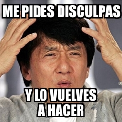 Meme Jackie Chan - me pides disculpas y lo vuelves a hacer - 3164563