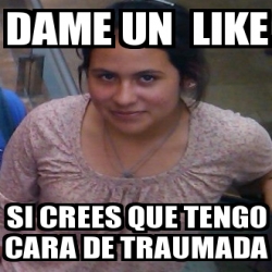 Meme Personalizado - dame un like si crees que tengo cara de traumada ...