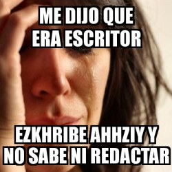 Meme Problems - Me dijo que era escritor ezkhribe ahhziy y no sabe ni ...