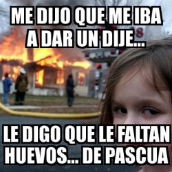 Meme Disaster Girl - me dijo que me iba a dar un dije... le digo que le ...