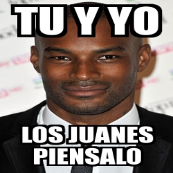 Meme Personalizado - tu y yo los juanes piensalo - 3172493