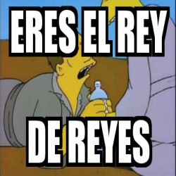 Meme Personalizado - eres el rey DE REYES - 3172556