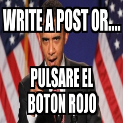 Meme Personalizado - write a post or.... pulsare el boton rojo - 3175887