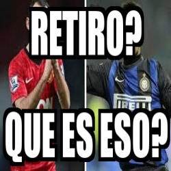Meme Personalizado - Retiro? que es eso? - 3177673