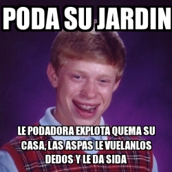 Meme Bad Luck Brian - poda su jardin le podadora explota quema su casa ...
