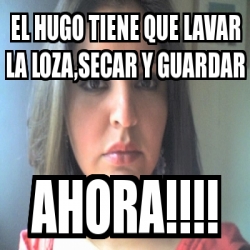 Meme Personalizado - el hugo tiene que lavar la loza,secar y guardar ...