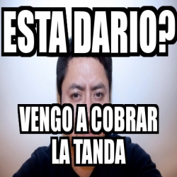 Meme Personalizado - esta dario? vengo a cobrar la tanda - 3180512