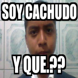 Meme Personalizado - soy cachudo y que.?? - 3181316