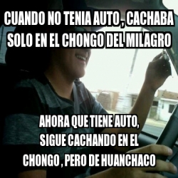 Meme Personalizado - Cuando no tenia auto , cachaba solo en el chongo ...