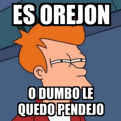 Meme Futurama Fry - Es orejon O dumbo le quedo pendejo - 3185775
