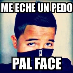 Meme Personalizado - ME eche un pedo Pal face - 3188036