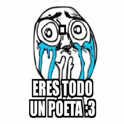 Meme Personalizado - . eres todo un poeta :3 - 3190080