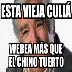 Meme Personalizado - esta vieja culiÃ¡ webea mÃ¡s que el chino tuerto ...