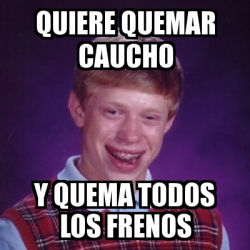 Meme Bad Luck Brian - Quiere quemar caucho y quema todos los frenos ...