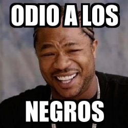 Meme Yo Dawg - odio a los negros - 3198251