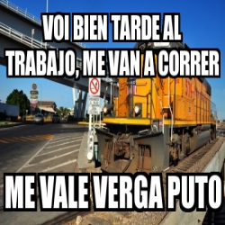 Meme Personalizado - Voi bien tarde al trabajo, me van a correr Me vale ...