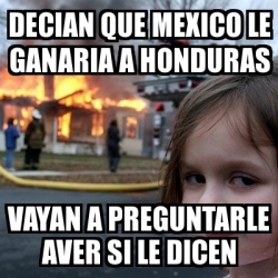 Meme Disaster Girl - decian que mexico le ganaria a honduras vayan a ...