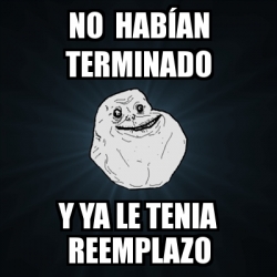 Meme Forever Alone - NO HABÃ AN TERMINADO Y YA LE TENIA REEMPLAZO - 3025324