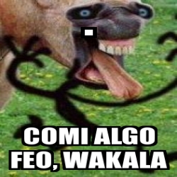 Meme Personalizado - . COmi algo feo, WAKALA - 3029141