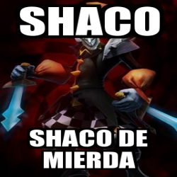 Meme Personalizado - shaco shaco de mierda - 3203591