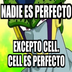 Meme Personalizado - nadie es perfecto excepto cell. cell es perfecto ...