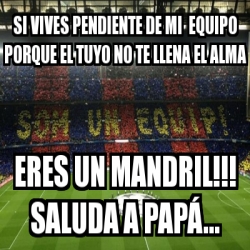 Meme Personalizado - si vives pendiente de mi equipo porque el tuyo no ...
