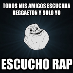 Meme Forever Alone - TODOS MIS AMIGOS ESCUCHAN REGGAETON Y SOLO YO ...