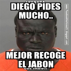 Meme Personalizado - Diego pides mucho.. mejor recoge el jabon - 3208834