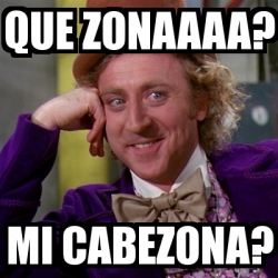 Meme Willy Wonka - Que zonaaaa? Mi cabezona? - 3211358