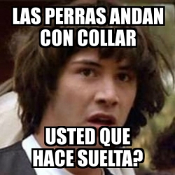 Meme Keanu Reeves - Las perras andan con collar usted que hace suelta ...
