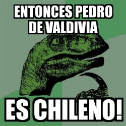 Meme Filosoraptor - Entonces pedro de valdivia es chileno! - 3214974