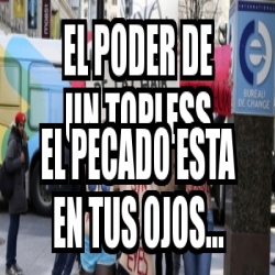 Meme Personalizado - EL PODER DE UN TOPLESS EL PECADO ESTA EN TUS OJOS ...