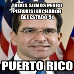 Meme Personalizado - TOdos somos Pedro Pierluisi luchador del estado 51 ...