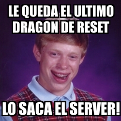 Meme Bad Luck Brian - LE QUEDA EL ULTIMO DRAGON DE RESET LO SACA EL ...