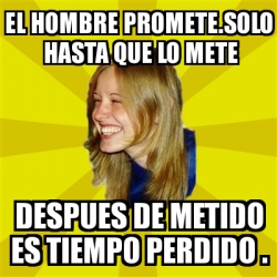 Meme Trologirl - EL HOMBRE PROMETE.SOLO HASTA QUE LO METE DESPUES DE ...