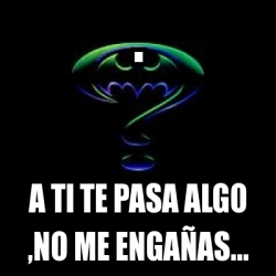 Meme Personalizado - . a ti te pasa algo ,no me engaÃ±as... - 3228668