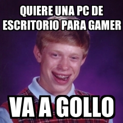 Meme Bad Luck Brian - Quiere una pc de escritorio para gamer Va a gollo ...