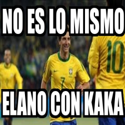 Meme Personalizado - no es lo mismo elano con kaka - 3230222