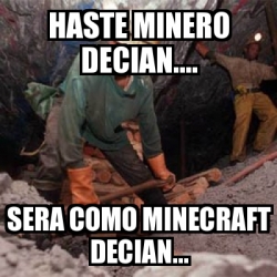 Meme Personalizado - haste minero decian.... sera como minecraft decian ...