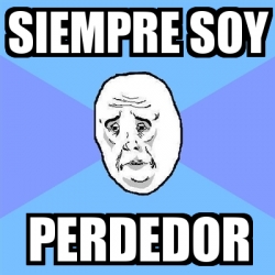 Meme Okay Guy - siempre soy perdedor - 3231555