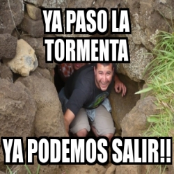 Meme Personalizado - ya paso la tormenta ya podemos salir!! - 3235390
