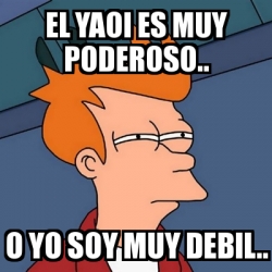 Meme Futurama Fry - El yaoi es muy poderoso.. o yo soy muy debil ...
