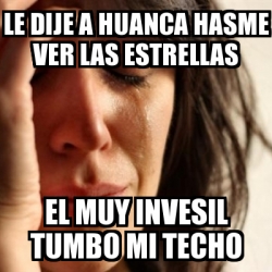 Meme Problems - le dije a huanca hasme ver las estrellas el muy invesil ...